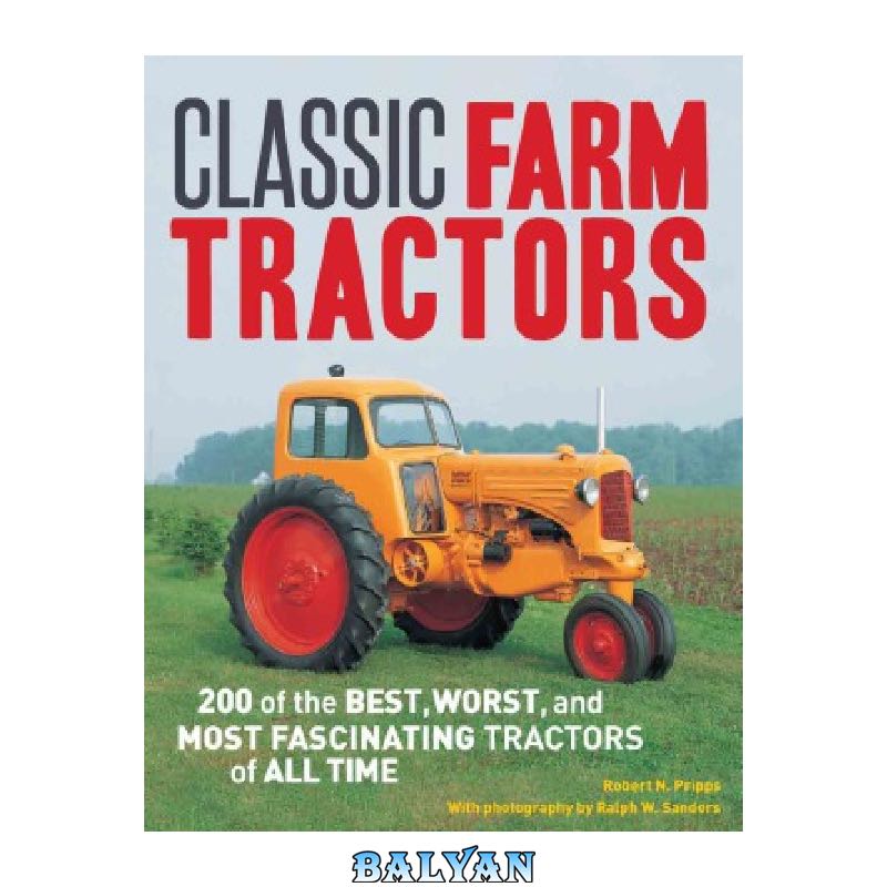 دانلود کتاب Classic Farm Tractors 200 of the Best, Worst, and Most ...