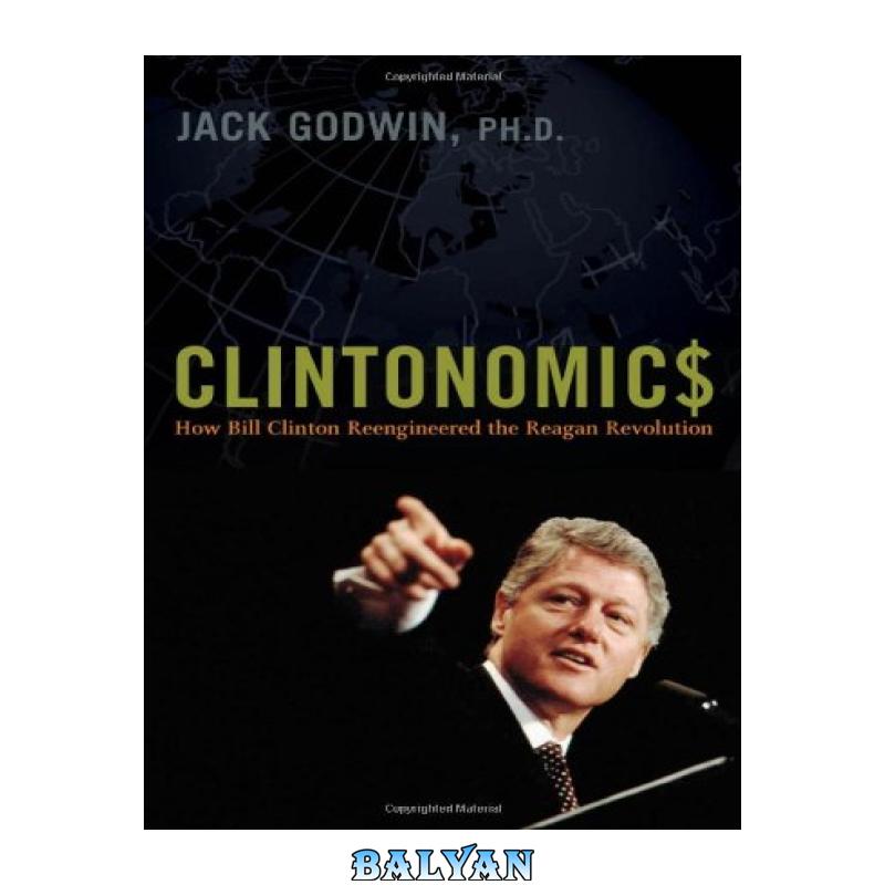 دانلود کتاب Clintonomics: How Bill Clinton Reengineered the Reagan ...