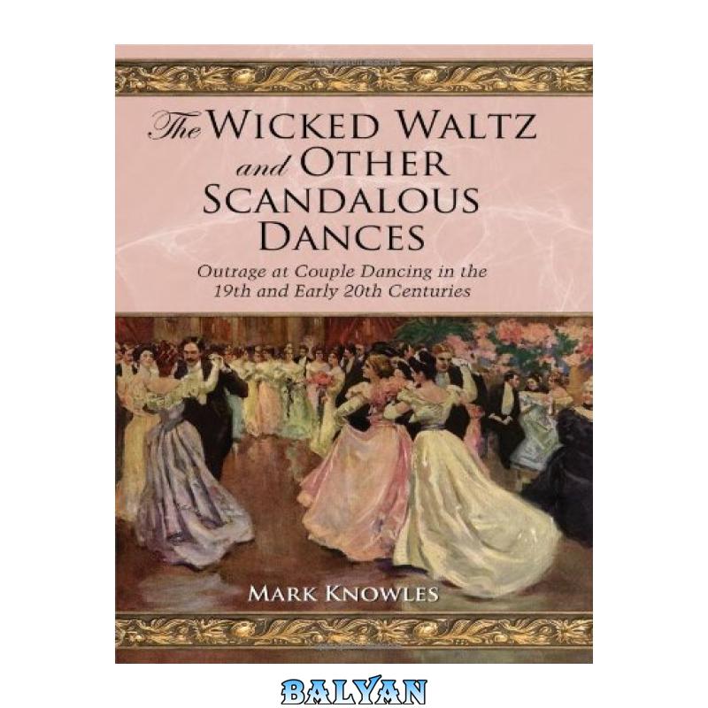 دانلود کتاب The Wicked Waltz and Other Scandalous Dances: Outrage at ...